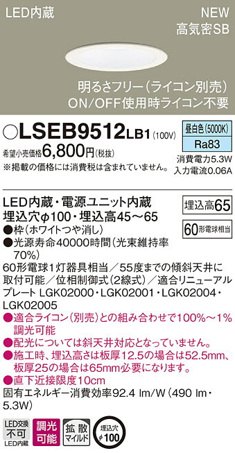製品仕様 型番・メーカー・商品名 LSEB9512LB1 パナソニック LED浅型ダウンライト[LSシリーズ](調光タイプ、拡散タイプ・マイルド配光、5.3W、埋込穴φ100、昼白色) 商品説明 浅型7H・高気密SB ●LED（昼白色タイプ...