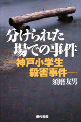 現代書館 殺人　少年犯罪 206P　20cm ワケラレタ　バ　デノ　ジケン　コウベ　シヨウガクセイ　サツガイ　ジケン スマ，トモオ
