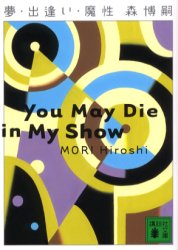 講談社文庫 講談社 423P　15cm ユメ　デアイ　マシヨウ　ユ−　メイ　ダイ　イン　マイ　シヨウ　YOU　MAY　DIE　IN　MY　SHOW　コウダンシヤ　ブンコ モリ，ヒロシ