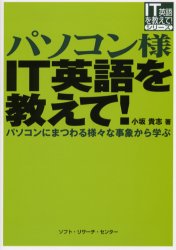 IT英語を教えて！シリーズ ソフト・リサーチ・センター パーソナルコンピュータ 209P　21cm パソコンサマ　アイテイ−　エイゴ　オ　オシエテ　パソコン　ニ　マツワル　サマザマ　ナ　ジシヨウ　カラ　マナブ　アイテイ−　エイゴ　オ　オシエ...