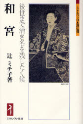 ミネルヴァ日本評伝選 ミネルヴァ書房 和宮 186，5P　20cm カズノミヤ　コウセイ　マデ　キヨキ　ナ　オ　ノコシタク　ソウロウ　ミネルヴア　ニホン　ヒヨウデンセン ツジ，ミチコ