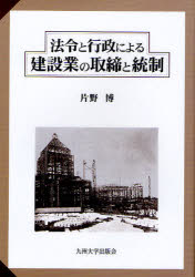 九州大学出版会 建設行政／歴史 450，4P　22cm ホウレイ　ト　ギヨウセイ　ニ　ヨル　ケンセツギヨウ　ノ　トリシマリ　ト　トウセイ カタノ，ヒロシ