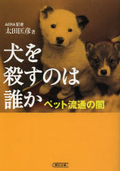 朝日文庫　お68−1 朝日新聞出版 犬／保護／日本　動物の愛護及び管理に関する法律　ペットビジネス／日本 211，74P　15cm イヌ　オ　コロス　ノワ　ダレカ　ペツト　リユウツウ　ノ　ヤミ　アサヒ　ブンコ　オ−68−1 オオタ，マサヒコ