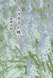 砂子屋書房 172P　20cm ムスカリ　ノ　サク　カシユウ アサノ，ミキ
