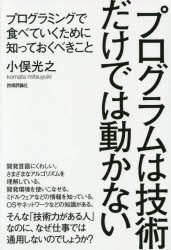 技術評論社 情報産業／日本　プログラマー（コンピュータ） 238P　19cm プログラム　ワ　ギジユツ　ダケ　デワ　ウゴカナイ　プログラミング　デ　タベテ　イク　タメ　ニ　シツテ　オクベキ　コト コマタ，ミツユキ