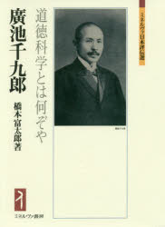 ミネルヴァ日本評伝選 ミネルヴァ書房 広池／千九郎 465，8P　20cm ヒロイケ　チクロウ　ドウトク　カガク　トワ　ナンゾヤ　ミネルヴア　ニホン　ヒヨウデンセン ハシモト，トミタロウ