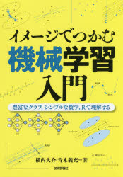 技術評論社 機械学習 191P　21cm イメ−ジ　デ　ツカム　キカイ　ガクシユウ　ニユウモン　ホウフ　ナ　グラフ　シンプル　ナ　スウガク　ア−ル　デ　リカイ　スル　ホウフ／ナ／グラフ／シンプル／ナ／スウガク／R／デ／リカイ／スル ヨコウチ...