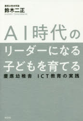 祥伝社 コンピュータ教育　慶応義塾幼稚舎 196P　19cm エ−アイ　ジダイ　ノ　リ−ダ−　ニ　ナル　コドモ　オ　ソダテル　AI／ジダイ／ノ／リ−ダ−／ニ／ナル／コドモ／オ／ソダテル　ケイオウ　ヨウチシヤ　アイシ−テイ−　キヨウイク　ノ　...