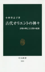 中公新書　2523 中央公論新社 オリエント　宗教／歴史／古代 316P　18cm コダイ　オリエント　ノ　カミガミ　ブンメイ　ノ　コウボウ　ト　シユウキヨウ　ノ　キゲン　チユウコウ　シンシヨ　2523 コバヤシ，トシコ