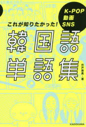 K−POP動画SNS KADOKAWA 朝鮮語／語彙 223P　19cm カンコクゴ　タンゴシユウ　ケ−ポツプ　ドウガ　エスエヌエス　K／POP／ドウガ／SNS　コレ　ガ　シリタカツタ シシド，ナミ