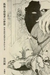 月曜社 日本文学／歴史／明治以後 269P　19cm コドク　ナ　セツシシヤ　ノ　ムソウ　ニホン　キンダイ　ブンガク　ノゾキ　カラクリ タニガワ，アツシ