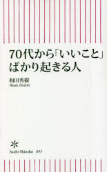 朝日新書　893 朝日新聞出版 人生訓／高齢者 185P　18cm ナナジユウダイ　カラ　イイ　コト　バカリ　オキル　ヒト　70ダイ／カラ／イイ／コト／バカリ／オキル／ヒト　アサヒ　シンシヨ　893 ワダ，ヒデキ