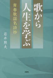 文芸社 流行歌／日本／歴史／昭和時代　流行歌／日本／歴史／平成時代　青年／文学上 218P　19cm ウタ　カラ　ジンセイ　オ　マナブ　セイシユン　カヨウ　メイシシヨウ ワカイ，イサオ