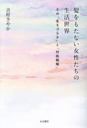 生活書院 女性　毛髪　禿頭病 277P　19cm カミ　オ　モタナイ　ジヨセイタチ　ノ　セイカツ　セカイ　ソノ　イキズラサ　ト　タイシヨ　センリヤク ヨシムラ，サヤカ