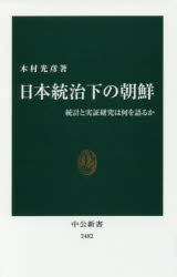 中公新書　2482 中央公論新社 朝鮮／経済／歴史／日本統治時代　植民地行政（日本）／朝鮮 224P　18cm ニホン　トウチカ　ノ　チヨウセン　トウケイ　ト　ジツシヨウ　ケンキユウ　ワ　ナニ　オ　カタルカ　チユウコウ　シンシヨ　2482 ...