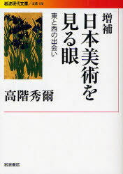 岩波現代文庫　文芸　158 岩波書店 絵画（日本）　美術（日本） 292P　15cm ニホン　ビジユツ　オ　ミル　メ　ヒガシ　ト　ニシ　ノ　デアイ　イワナミ　ゲンダイ　ブンコ　ブンゲイ　158 タカシナ，シユウジ