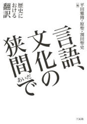 三元社 翻訳／歴史／近代 284P　21cm ゲンゴ　ブンカ　ノ　アイダ　デ　ゲンゴ　ブンカ　ノ　ハザマ　デ　レキシ　ニ　オケル　ホンヤク ヒラタ，マサヒロ　ハラ，キヨシ　ワリタ，サトシ