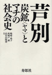 寿郎社 芦別炭鉱　地域社会／北海道／芦別市／歴史 336P　26cm アシベツ　ヤマ　ト　マチ　ノ　シヤカイシ シマザキ，ナオコ　ニシキド，マコト　ハセヤマ，タカヒロ