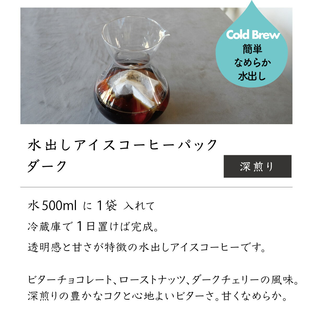 ※常温の水500mlに1個入れて、水によく馴染ませます。 　冷蔵庫で1日置いて完成。 ●賞味期限 　　製造日から3ヶ月 ●保存方法 　　豆袋のジッパーを閉めて、 　　冷暗所もしくは、冷蔵庫か冷凍庫に保存 ●原材料 　　コーヒー豆（ダーク） 　