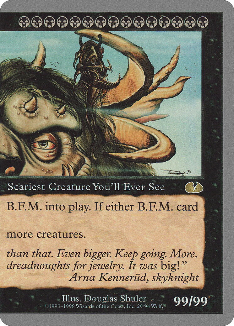 商品説明 ふりがな B.F.M. (Big Furry Monster) 言語 英語 収録パック アングルード（UGL） 型番 UGL-29 レアリティ レア カード種別 マナコスト タイプ テキスト - オラクル - パワー - タフネス...