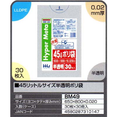 商品名：45リットルサイズ半透明ポリ袋品番：BM49サイズ（タテ×ヨコ×厚みmm）：650×800×0．020入り数 （ケース）：30枚×30冊入（900枚）素材：LLDPE色：半透明特長：JANコード：4580287310147