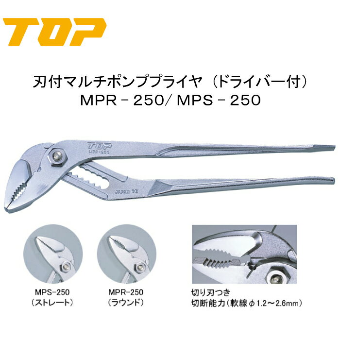 TOP トップ工業　刃付マルチポンププライヤ（ドライバー付）MPR−250　/　MPS−250 プライヤ ●咥え部形状はMPR-250はラウンド・MPS-250はストレー　トです●軟線（φ1.2〜2.6mm）を切断する事が出来ます●口開きは...